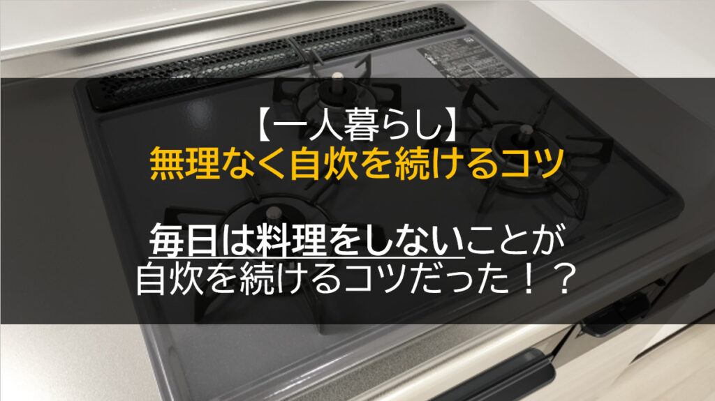無理なく自炊を続けるコツ|毎日は料理をしないことが自炊継続の秘訣だった!? ひとり気分